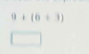 Solved: 9+(6+3) [Math]