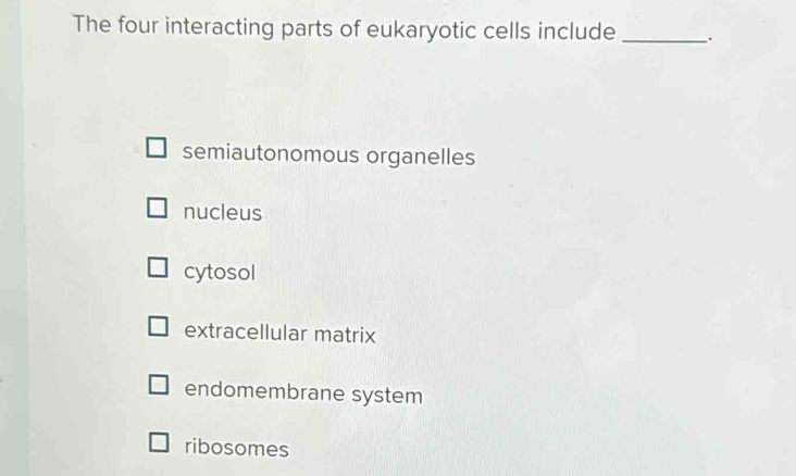 Solved: The four interacting parts of eukaryotic cells include ...
