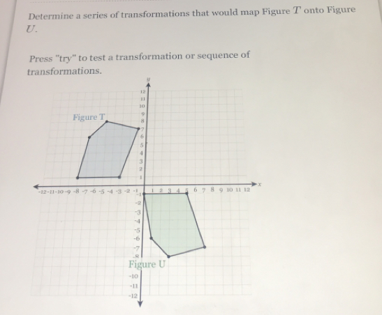 Solved: Determine a series of transformations that would map Figure T onto Figure U. Press "try ...