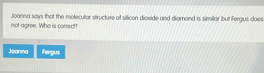 Solved: Joanna says that the molecular structure of silicon dioxide and ...