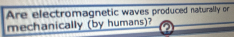Solved: Are electromagnetic waves produced naturally or mechanically ...