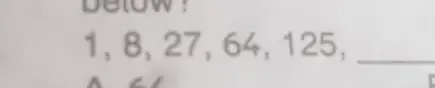 Solved: 1, 8, 27, 64, 125,_ [Math]