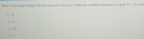 Solved: What is the least integer whose square root is an irrational number between 5 and 7? (1 ...