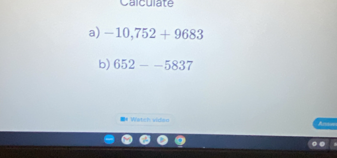 Solved: Calculate a) -10,752+9683 b) 652--5837 Watch video Anaw [Math]