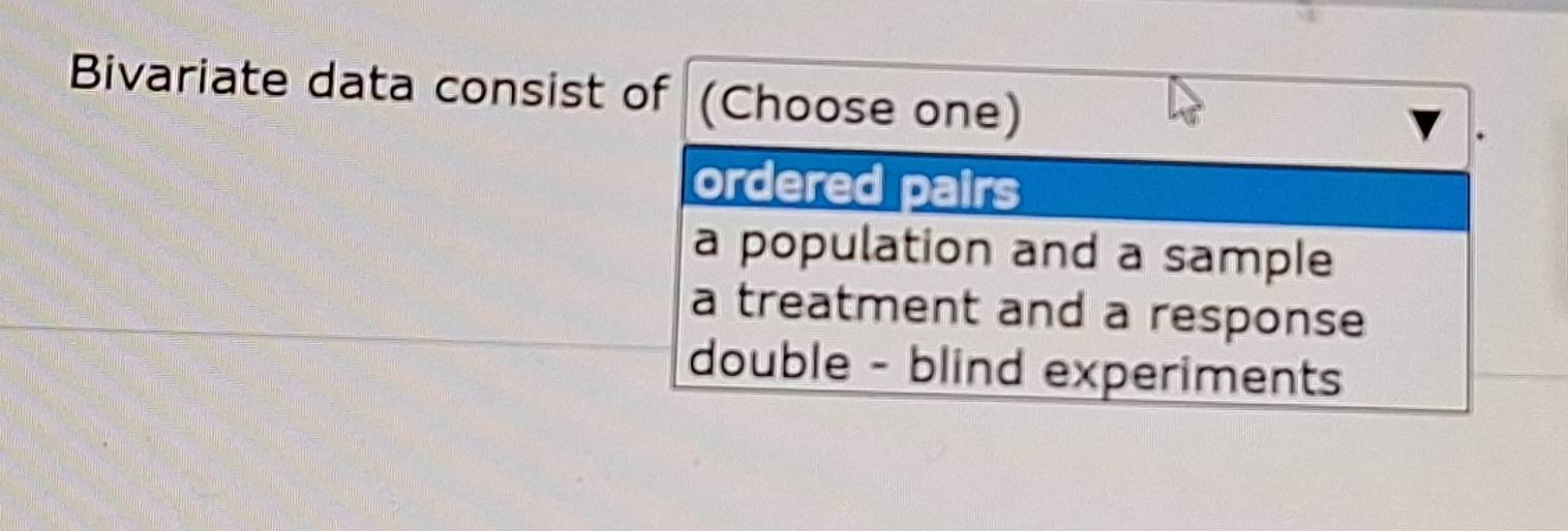 Solved: Bivariate data consist of (Choose one) ordered pairs a population and a sample a ...