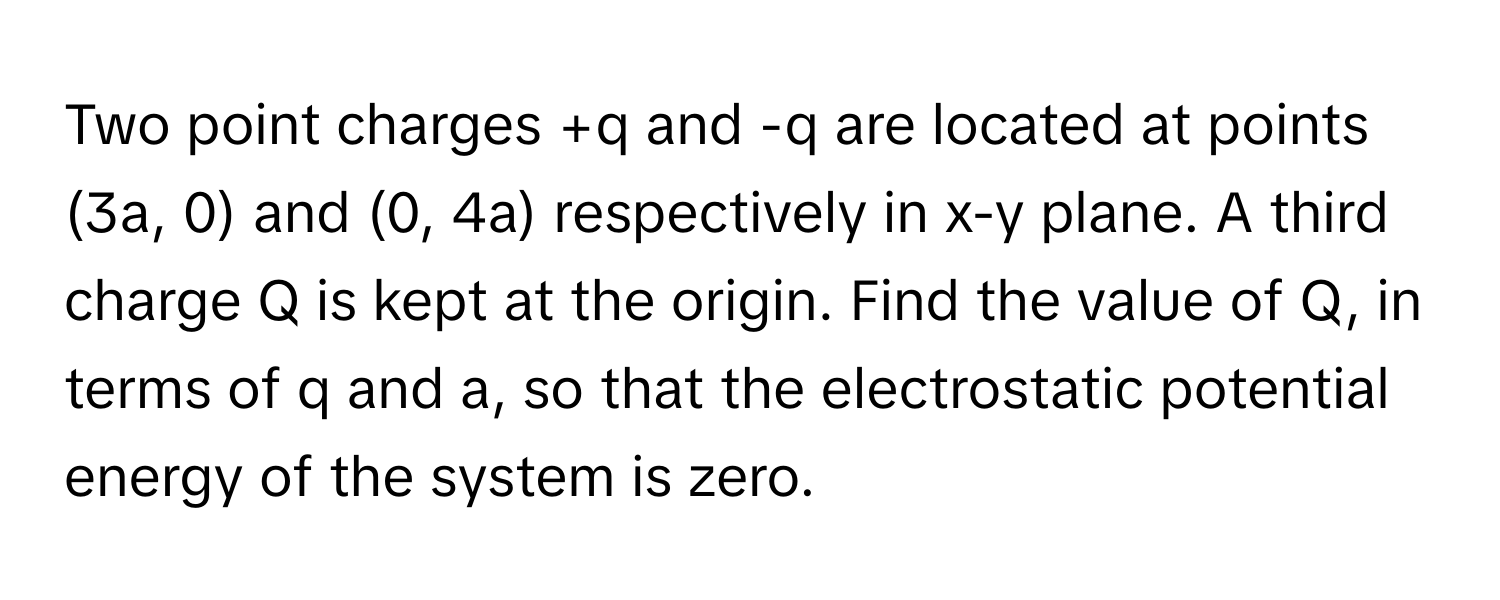 Solved: Two point charges +q and -q are located at points (3a, 0) and (0, 4a) respectively in x ...