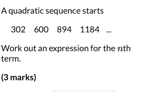 Solved: A quadratic sequence starts 302 600 894 1184 ... Work out an expression for the nth term ...