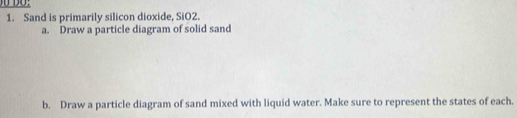 Solved: Sand is primarily silicon dioxide, SiO2. a. Draw a particle diagram of solid sand b. Dra ...