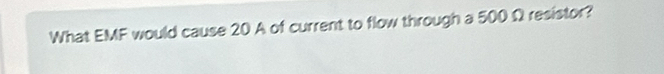 Solved: What EMF would cause 20 A of current to flow through a 500 Ω ...