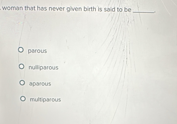 Solved: woman that has never given birth is said to be _. parous ...