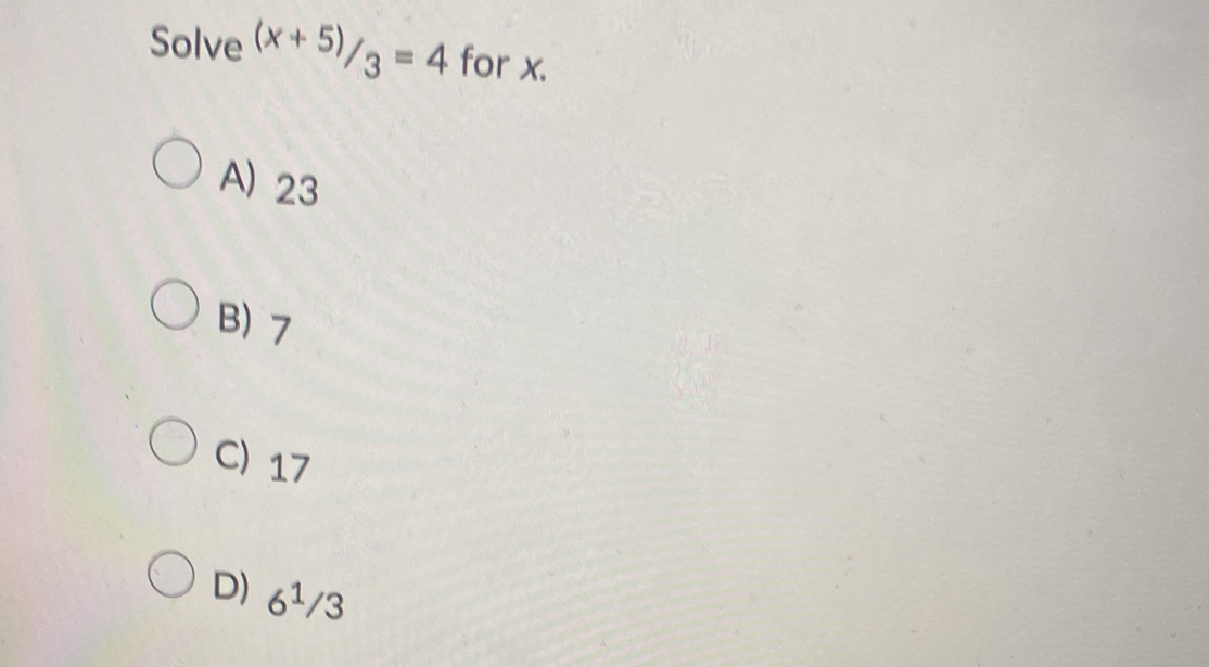 Solved: Solve (x+5)/_3=4 for x. A) 23 B) 7 C) 17 D) 6^1/3 [Math]