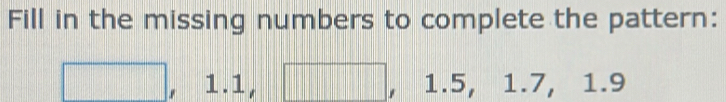 Solved: Fill in the missing numbers to complete the pattern: , 1.1, , 1 ...