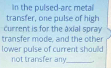Solved: In the pulsed-arc metal transfer, one pulse of high current is ...