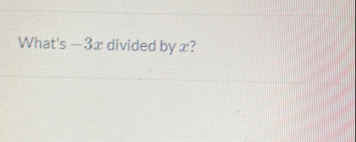 What's —3x divided by x? [Math]