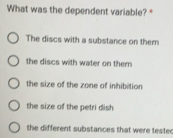 Solved: What was the dependent variable? * The discs with a substance ...