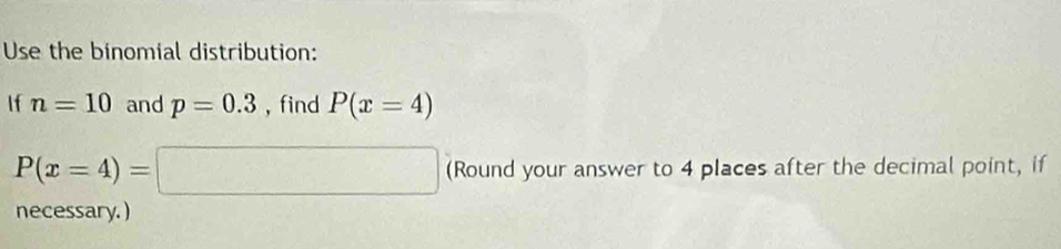 Solved: Use the binomial distribution: If n=10 and p=0.3 , find P(x=4) P(x=4)= (Round your answe ...
