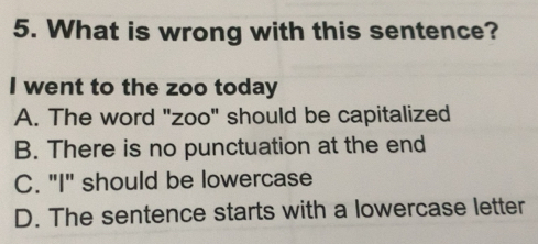 Solved: What is wrong with this sentence? I went to the zoo today A ...