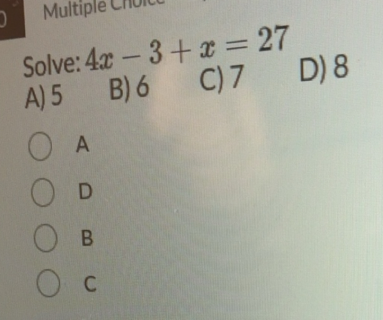 Solved: Solve: 4x-3+x=27 D) 8 A) 5 B) 6 C) 7 A D B C [Math]