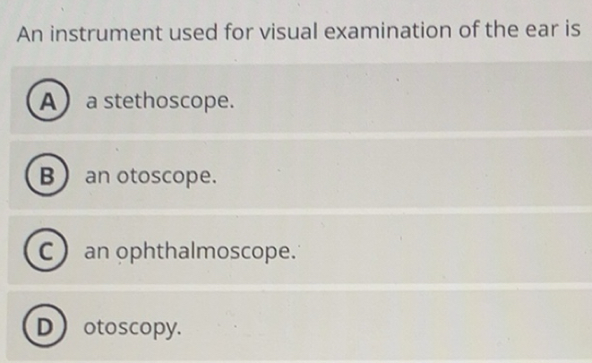 Solved: An instrument used for visual examination of the ear is A a ...