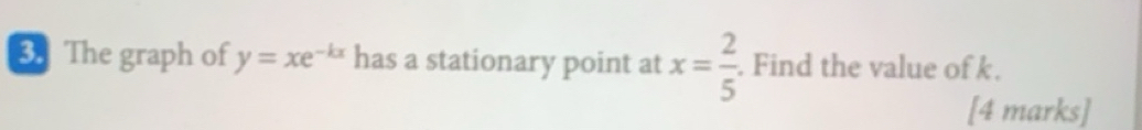 Solved: The graph of y=xe^(-kx) has a stationary point at x= 2/5 . Find ...