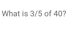 Solved: What is 3/5 of 40? [Math]