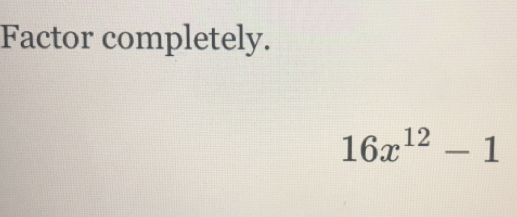 Solved: Factor completely. 16x^(12)-1 [Math]