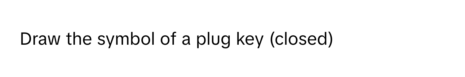 Solved: Draw the symbol of a plug key (closed) [Physics]