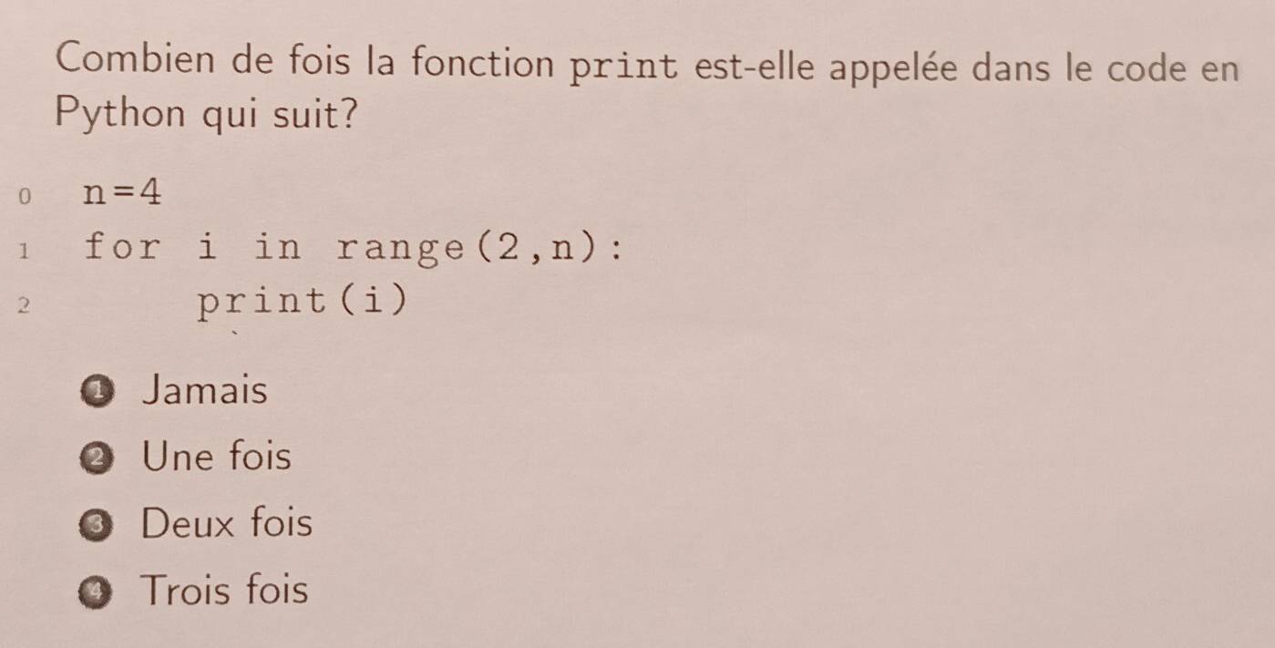Résolu :Combien de fois la fonction print est-elle appelée dans le code en Python qui suit? 0 n=4
