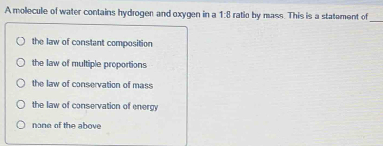 Solved: A molecule of water contains hydrogen and oxygen in a 1:8 ratio ...