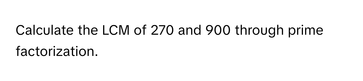 Solved: Calculate the LCM of 270 and 900 through prime factorization ...