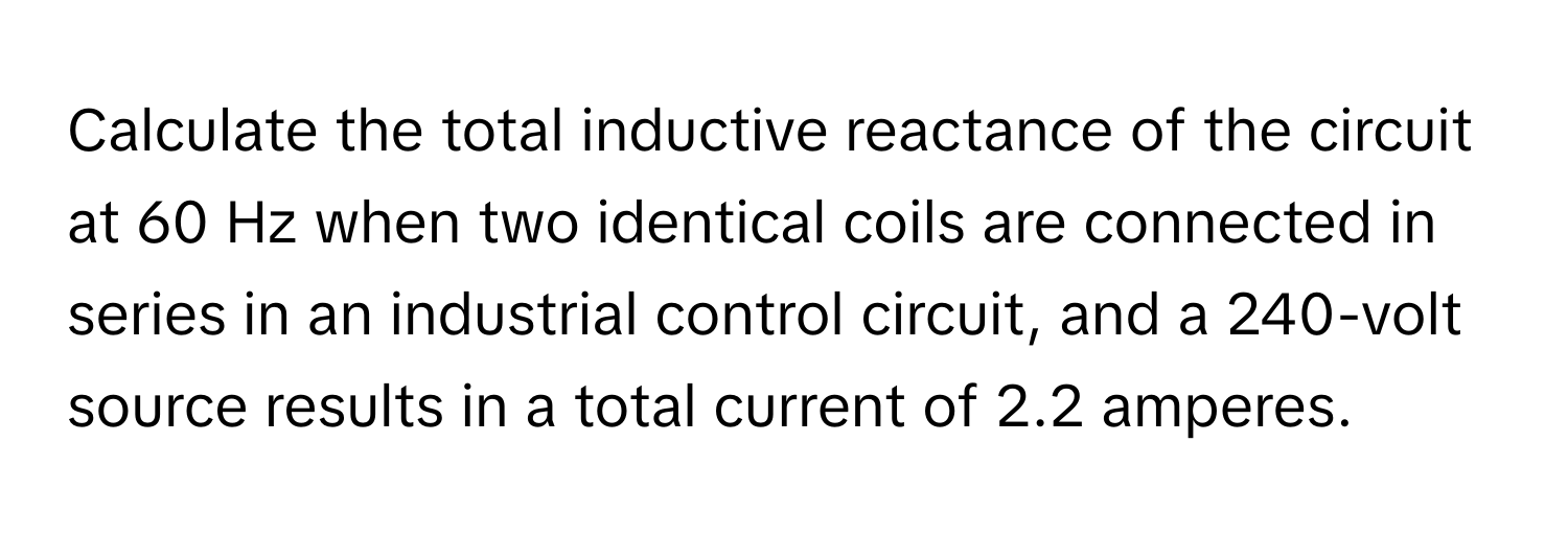 Solved: Calculate the total inductive reactance of the circuit at 60 Hz ...