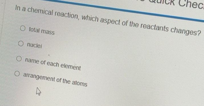 Solved: Quick Chec In a chemical reaction, which aspect of the ...