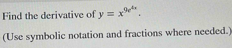 Solved: Find the derivative of y=x^(9e^4x). (Use symbolic notation and ...