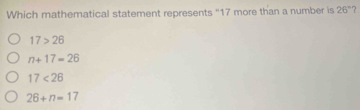 Which mathematical statement represents “ 17 more than a number is 26 ...