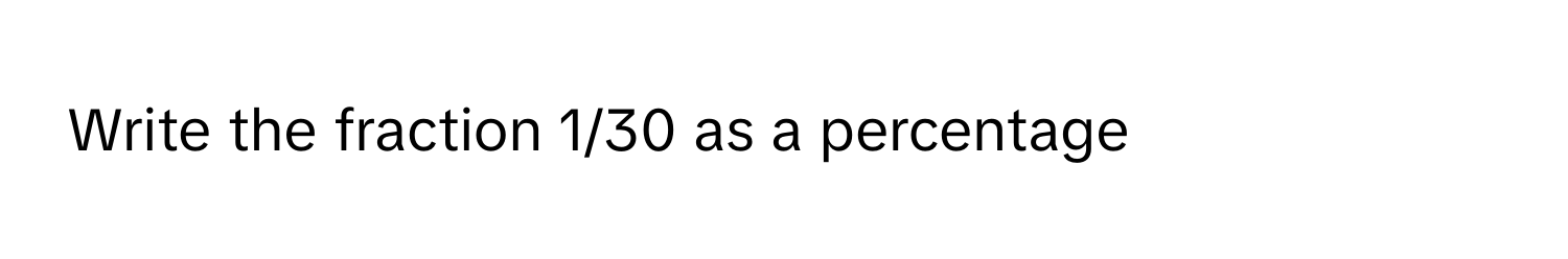 Solved: Write the fraction 1/30 as a percentage [Math]
