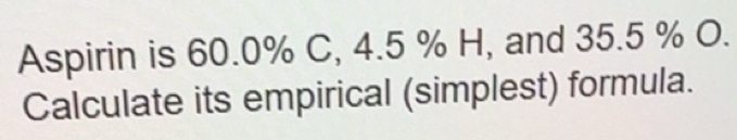 Solved: Aspirin is 60.0% C, 4.5 % H, and 35.5 % O. Calculate its ...