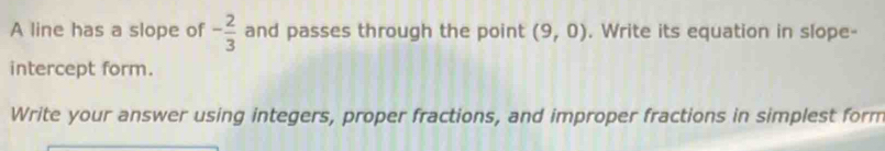 A line has a slope of - 2/3 and passes through the point (9,0). Write ...