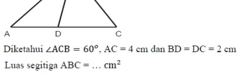 Telah dijawab:Diketahui ∠ ACB=60°, AC=4cm dan BD=DC=2cm Luas segitiga ABC= _ cm^2
