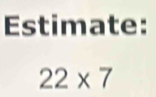Solved: Estimate: 22* 7 [Math]
