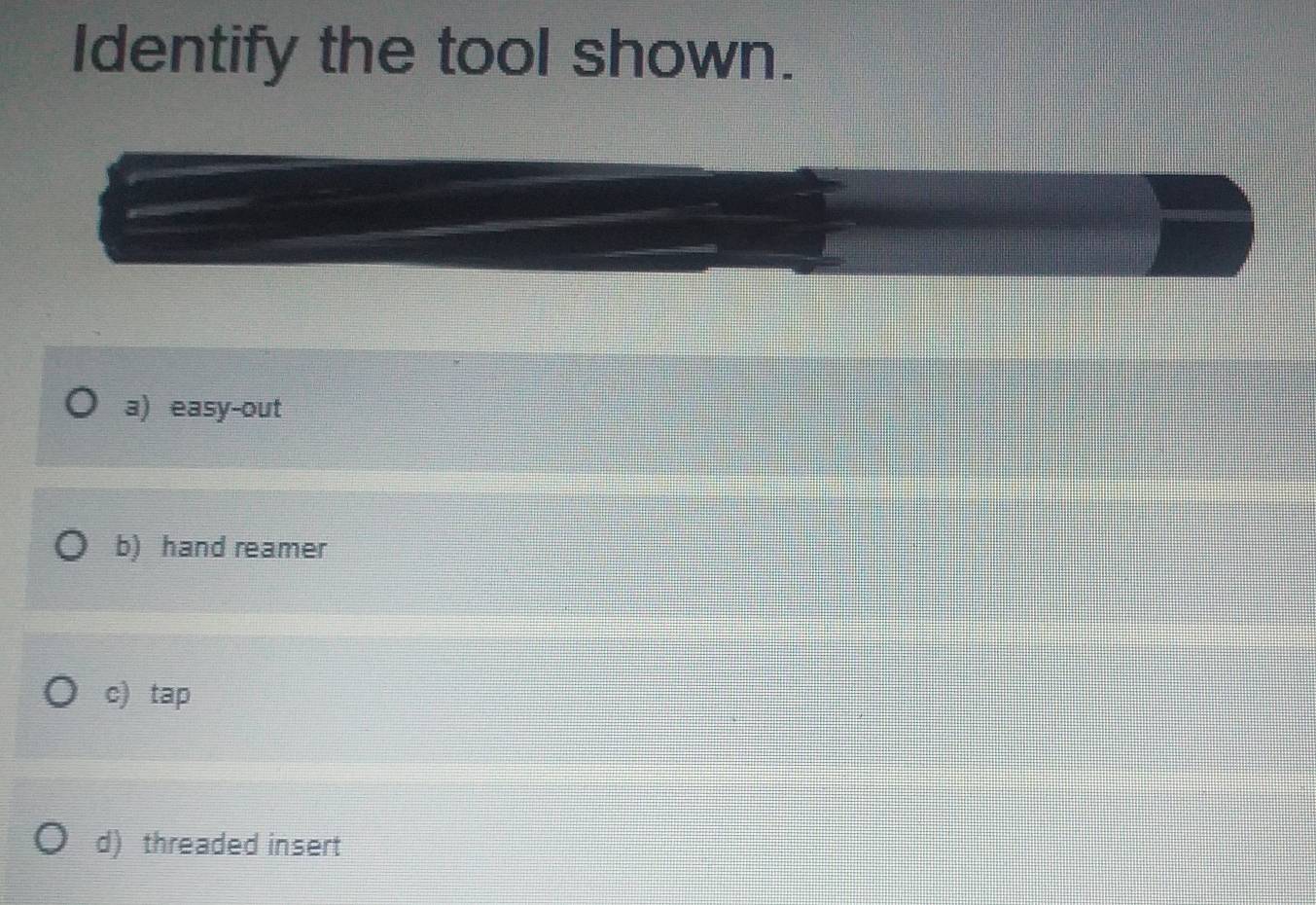 Resuelto:Identify the tool shown. a) easy-out b) hand reamer c) tap d ...