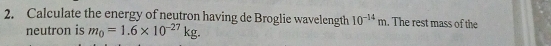 Solved: Calculate the energy of neutron having de Broglie wavelength 10 ...