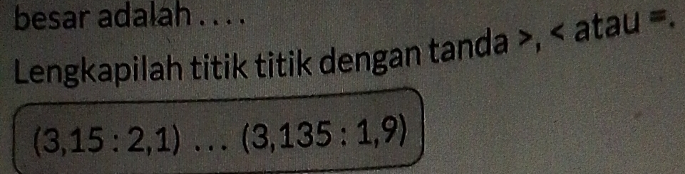 Telah dijawab:besar adalah . . . . Lengkapilah titik titik dengan tanda , atau =. (3,15:2,1 ...
