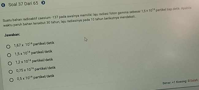 Telah dijawab:Soal 37 Dari 65 Suatu bahan radioaktif caesium - 137 pada ...