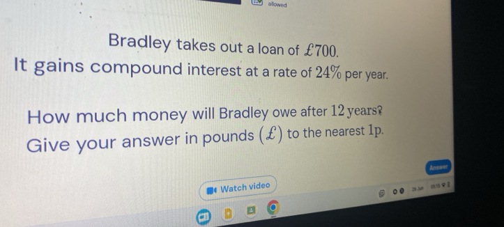 Solved: allowed Bradley takes out a loan of £700. It gains compound ...