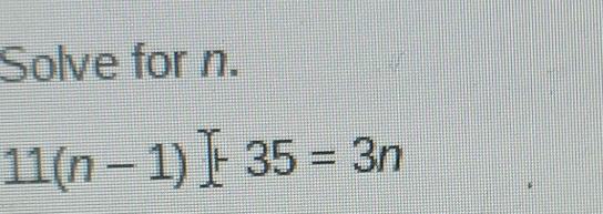 Solved: Solve for n. 11(n-1) 35=3n [Math]