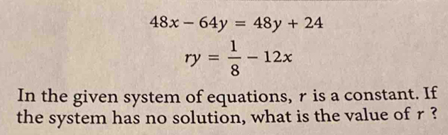 Solved: 48x-64y=48y+24 ry= 1/8 -12x In the given system of equations, r is a constant. If the ...