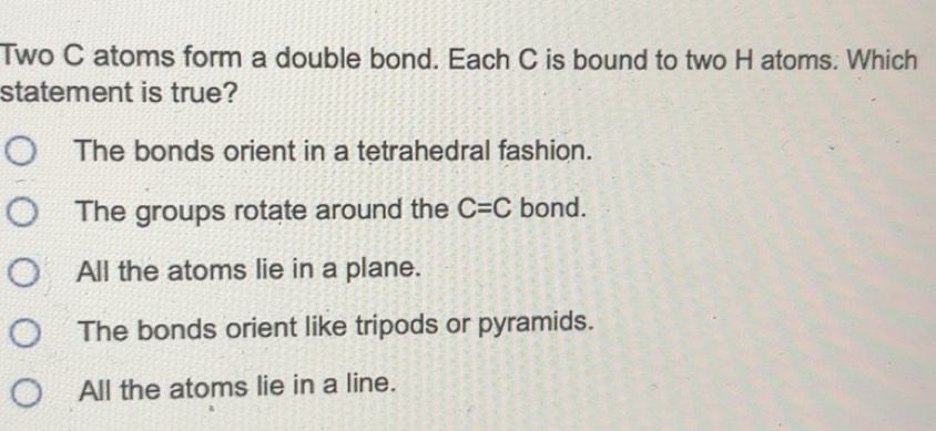 Solved: Two C atoms form a double bond. Each C is bound to two H atoms ...