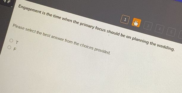 Solved: 1 3 Engagement is the time when the primary focus should be on planning the wedding 4 5 ...