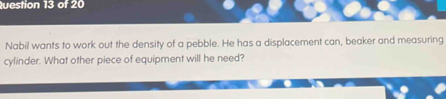 Solved: Nabil wants to work out the density of a pebble. He has a ...