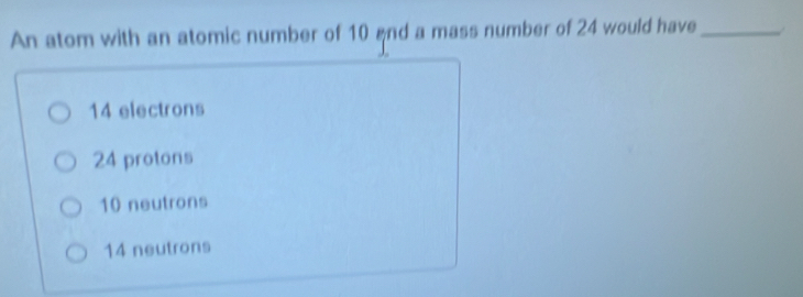 Solved: An atom with an atomic number of 10 and a mass number of 24 would have_ 14 electrons 24 ...
